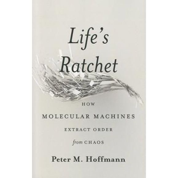 Peter M. Hoffmann | Other | Lifes Ratchet How Molecular Machines Extract Order From Chaos Peter ...